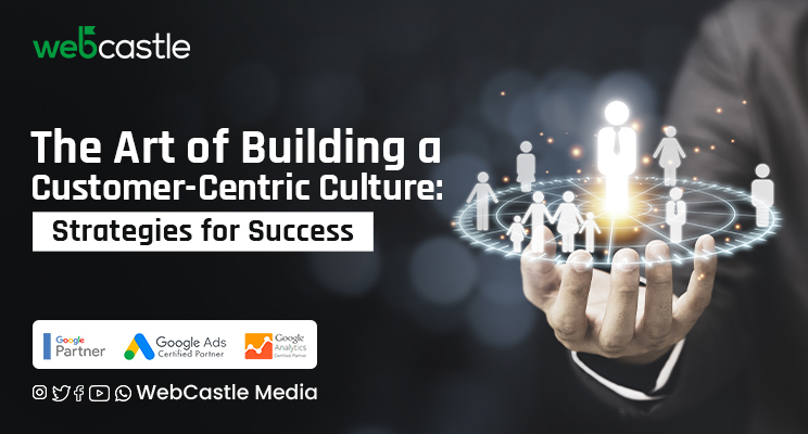 The Art of Building a Customer-Centric Culture: Strategies for Success
